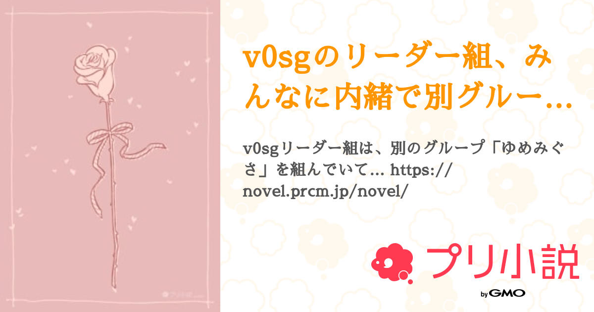 v0sgのリーダー組、みんなに内緒で別グループ組んでました！？ - 全32話 【完結】（星屑あまね@転生済さんの小説） | 無料スマホ夢小説ならプリ小説 byGMO
